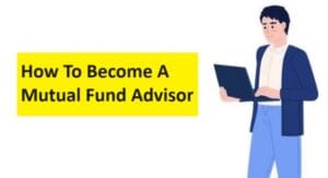 How To Become A Mutual Fund Advisor: [Step-By-Step Guide]